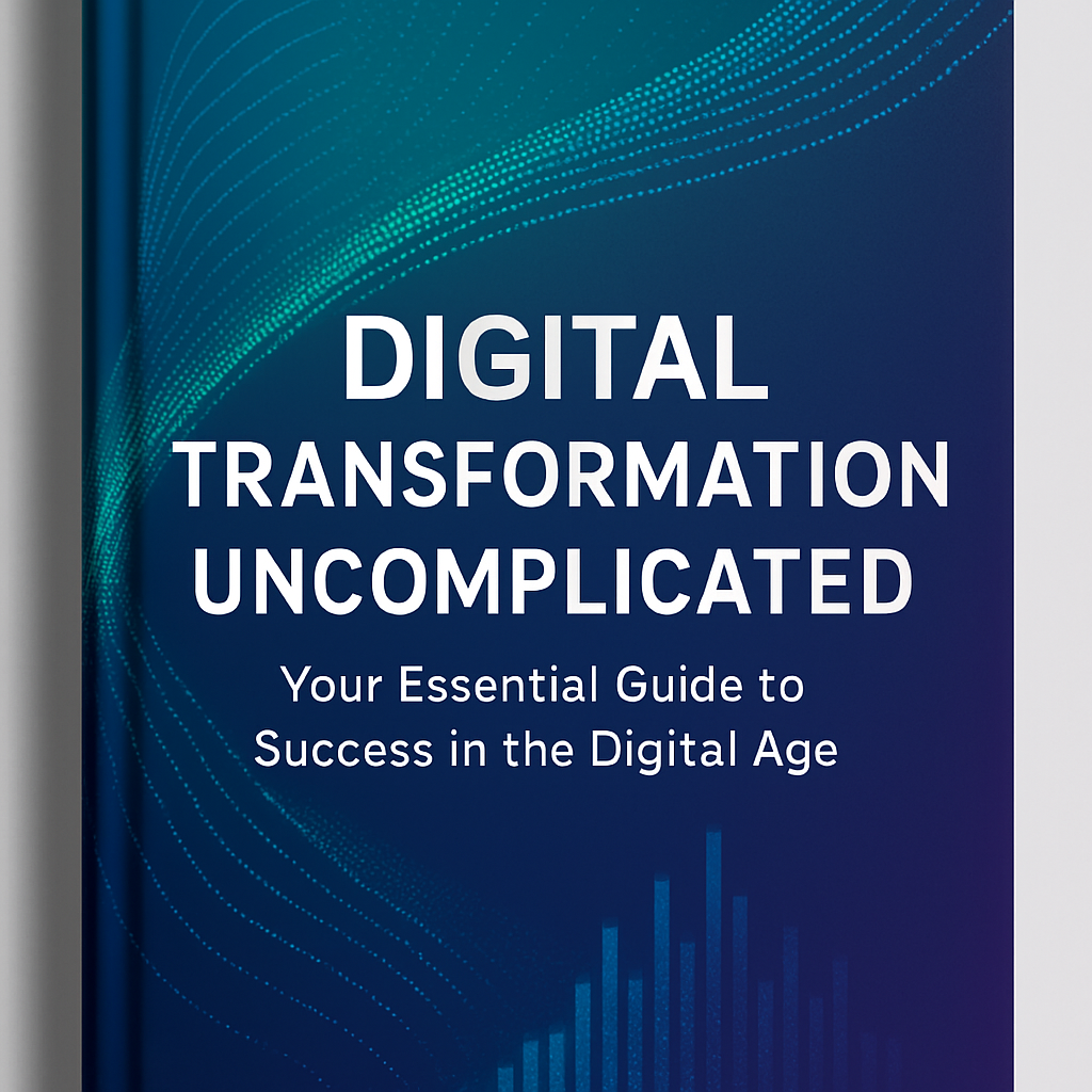 Digital Transformation Uncomplicated: Your Essential Guide to Succe...