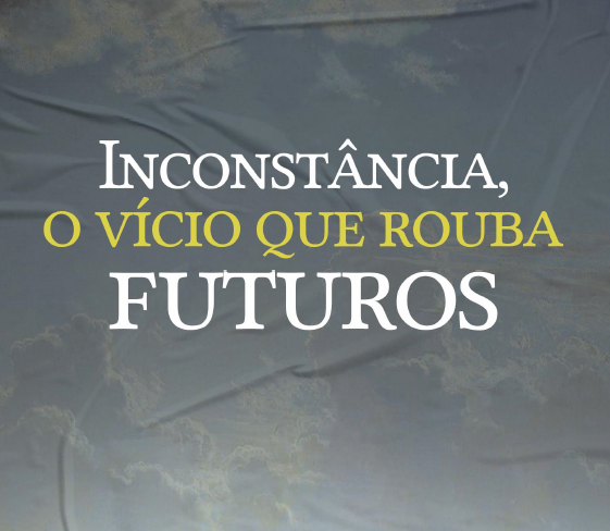 Inconstância, o vício que rouba futuros - Barbosa Marsili e Carvalh...