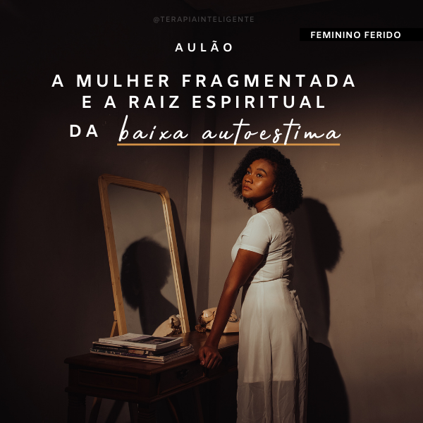 Aulão: A mulher fragmentada e a raiz espiritual da baixa autoestima...