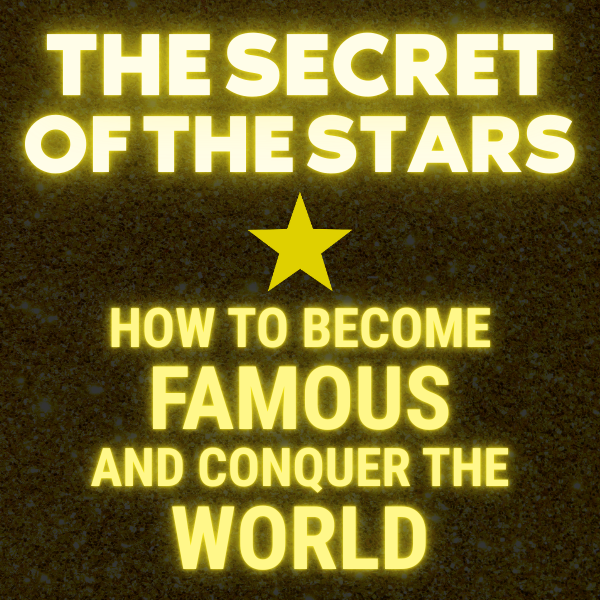 The Secret of the Stars: How to Become Famous and Conquer the World...