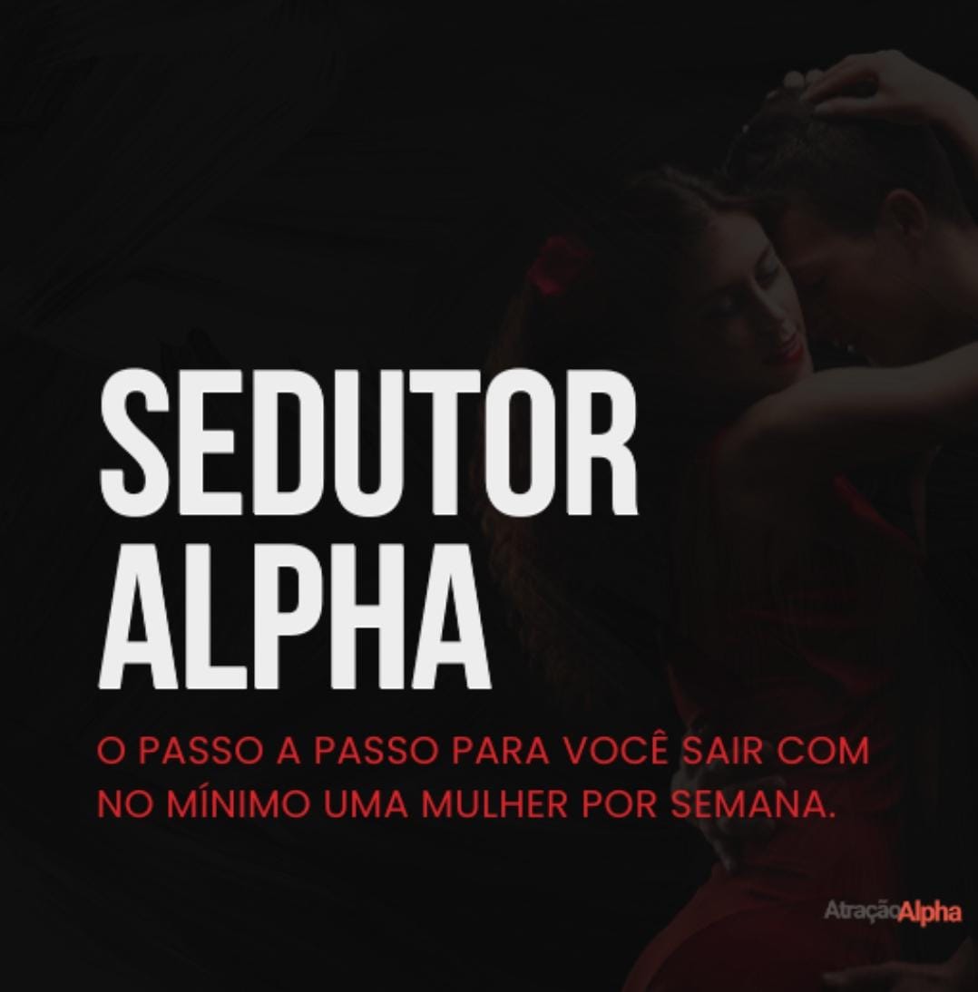 SEDUTOR ALPHA: o passo a passo para você sair com no mínimo uma mul...