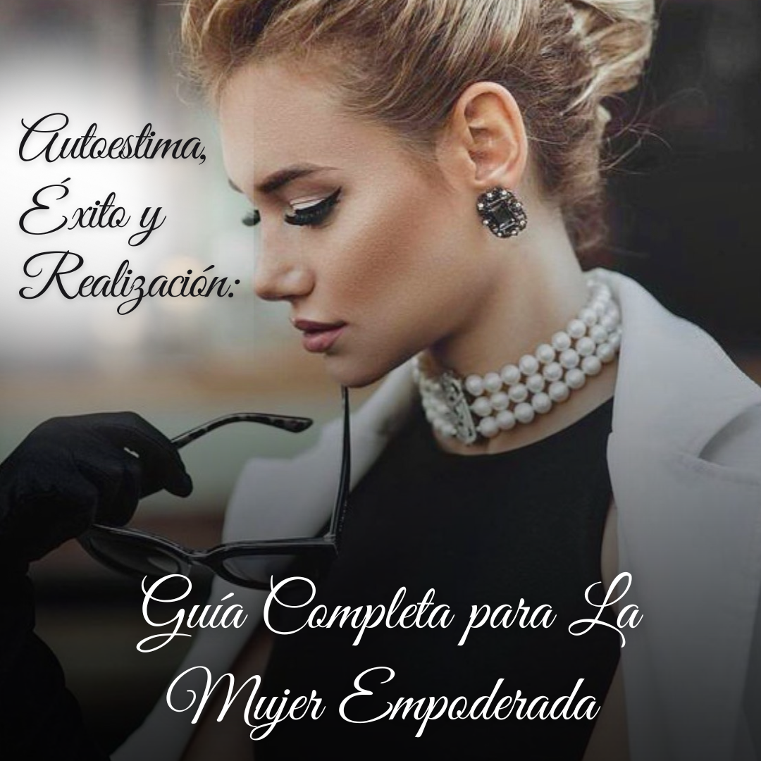 Autoestima, Éxito y Realización: La Guía Completa para La Mujer Empoderada.