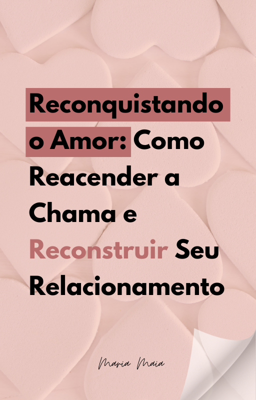 Reconquistando o Amor: Como Reacender a Chama e Reconstruir Seu Rel...