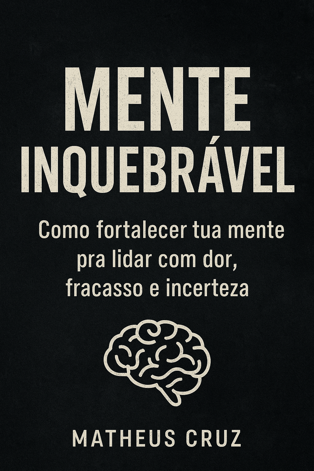 Mente Inquebrável: Como fortalecer tua mente pra lidar com dor, fra...