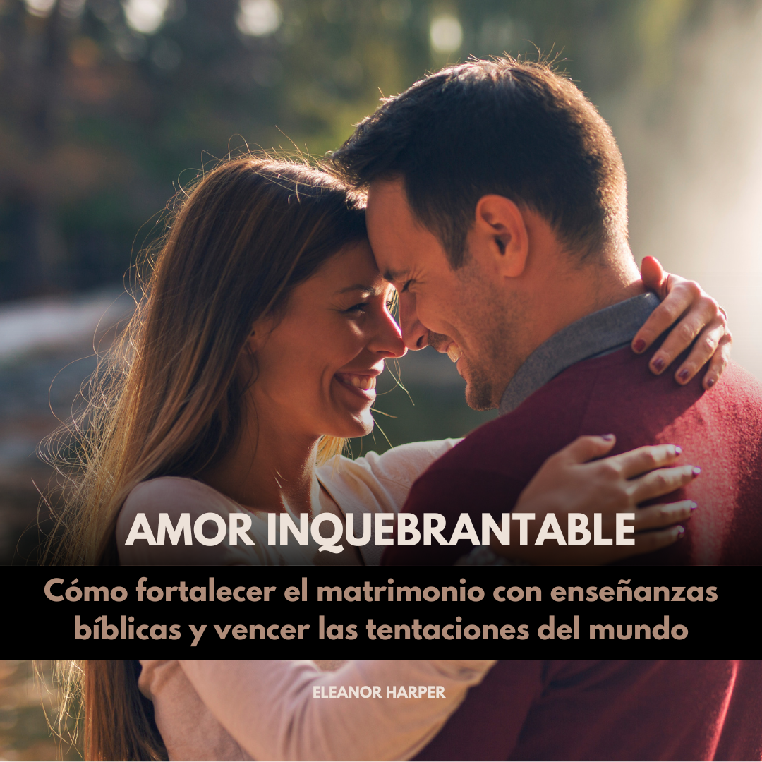 Amor Inquebrantable: Fortalece tu matrimonio con enseñanzas bíblica...