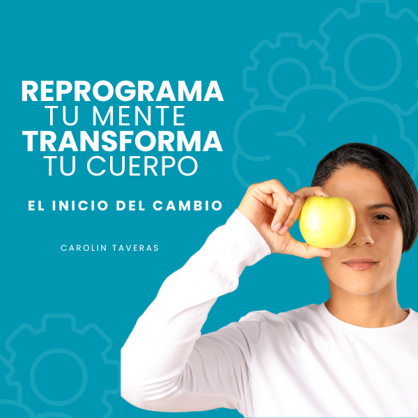 REPROGRAMA TU MENTE, TRANSFORMA TU CUERPO, EL INICIO DEL CAMBIO.
