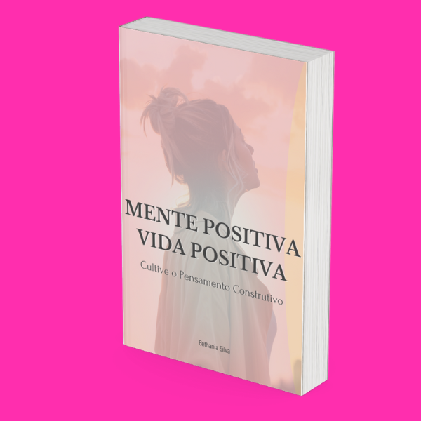 Mente Positiva, Vida Positiva. Cultive o Pensamento Construtivo.