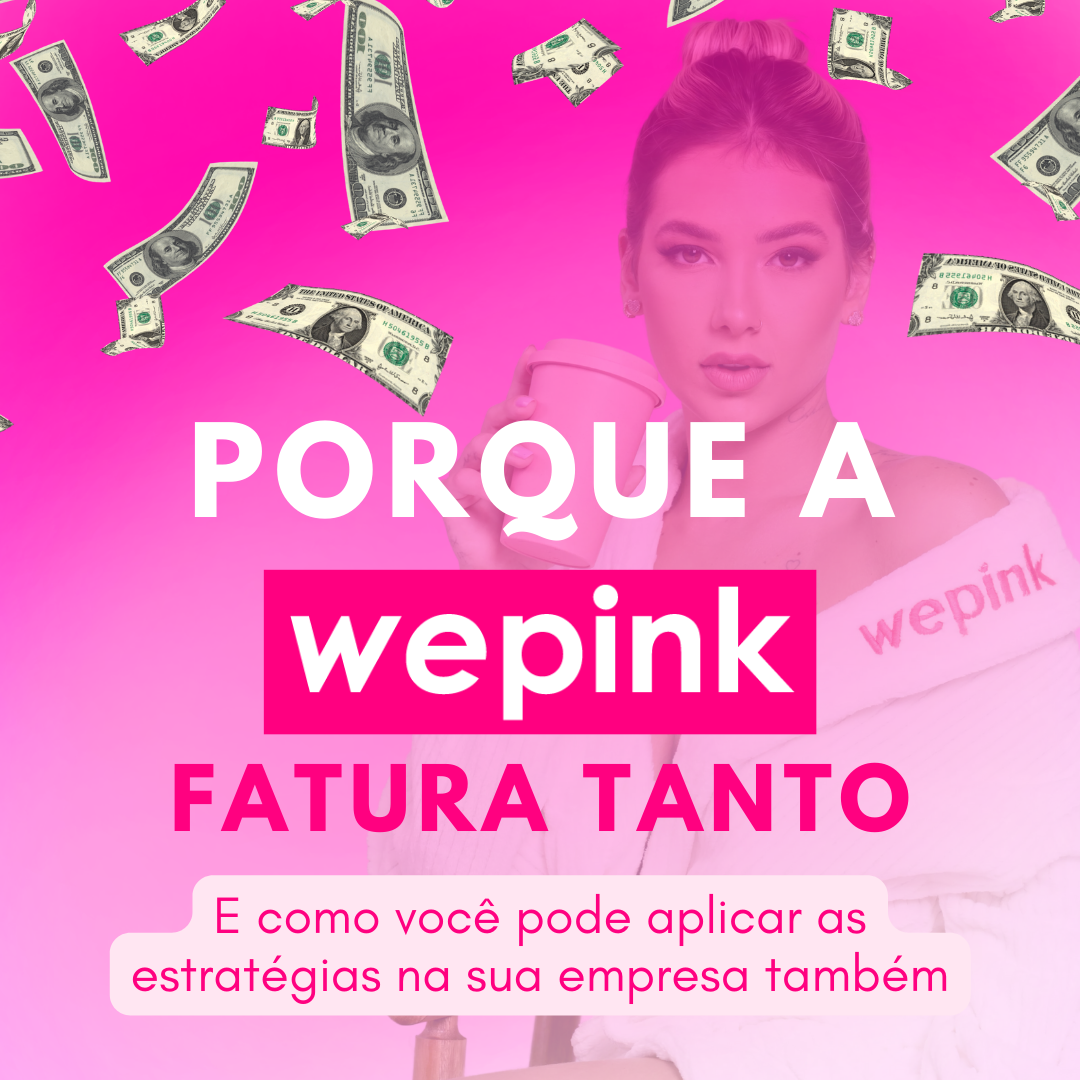 Porque a Wepink fatura tanto e como você pode aplicar as estratégia...