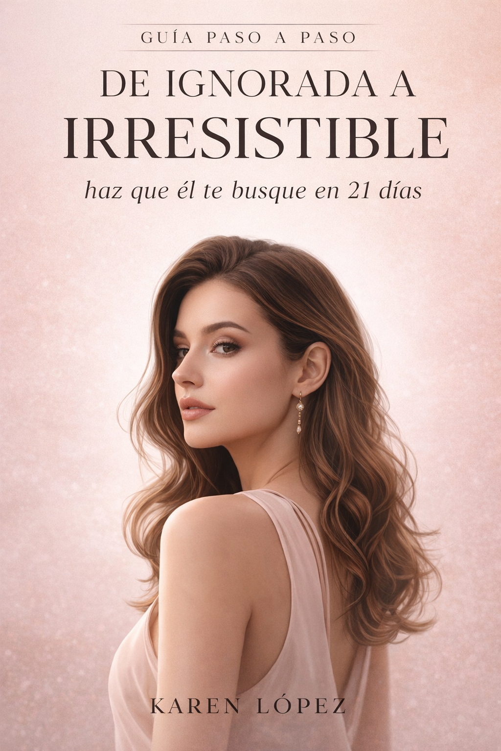 De ignorada a IRRESISTIBLE- Metodo para hacer que el te busque en 21 Dias