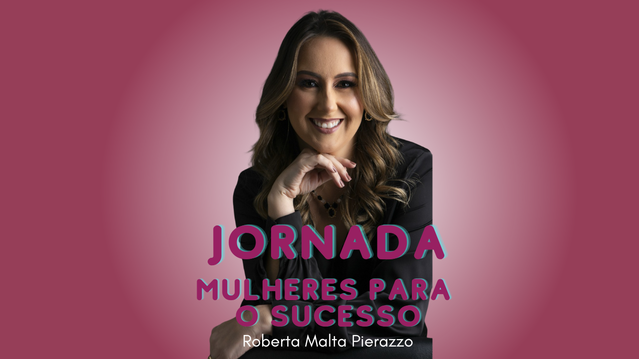 Jornada de Mulheres para o Sucesso - Roberta Malta Ferreira Pierazz...
