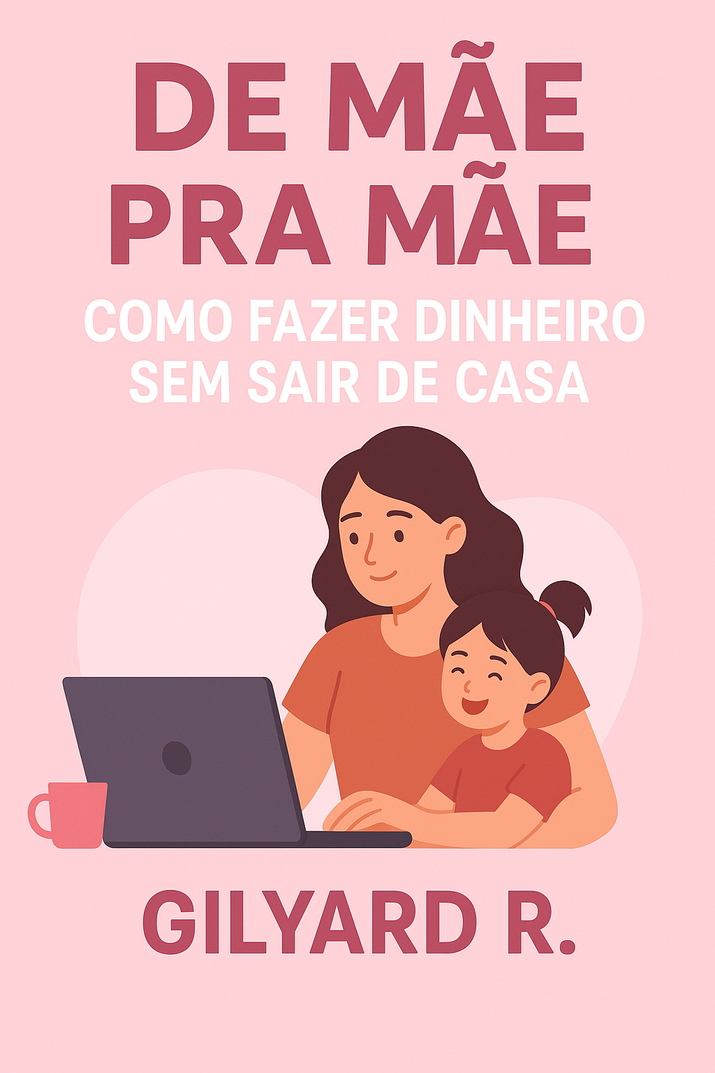 💕 De Mãe pra Mãe: Como Fazer Dinheiro Sem Sair de Casa - Gilyard