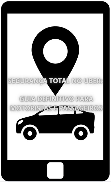 Segurança Total no Uber - Guia Definitivo para Motoristas e Passageiros
