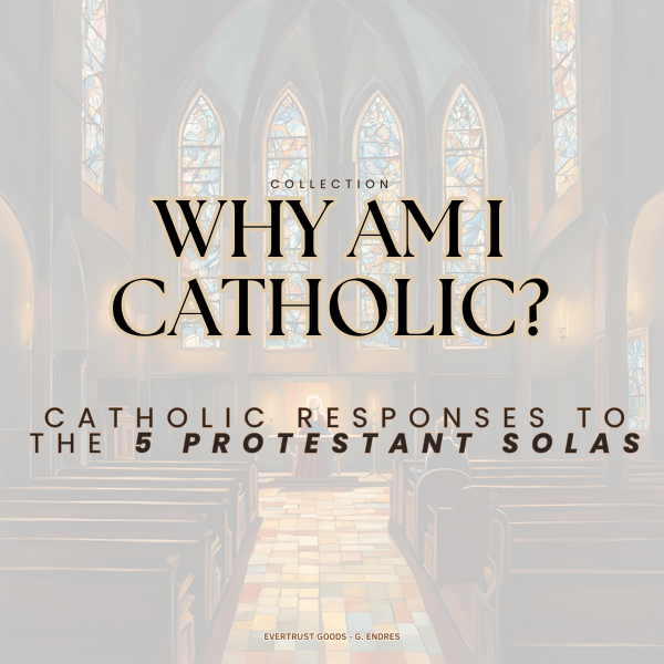 Why Am I Catholic? - Catholic Responses to the 5 Protestant Solas