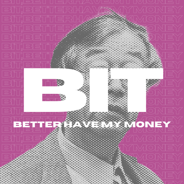 BIT, BETTER HAVE MY MONEY!