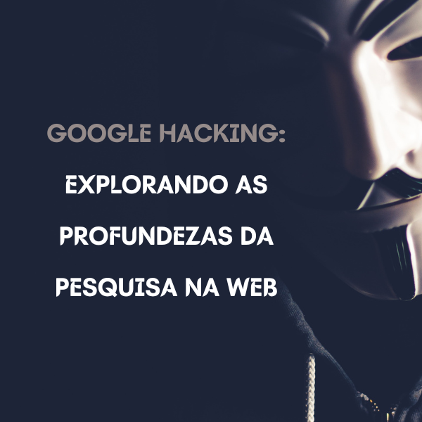 Google Hacking: Explorando as Profundezas da Pesquisa na Web - Eloi...
