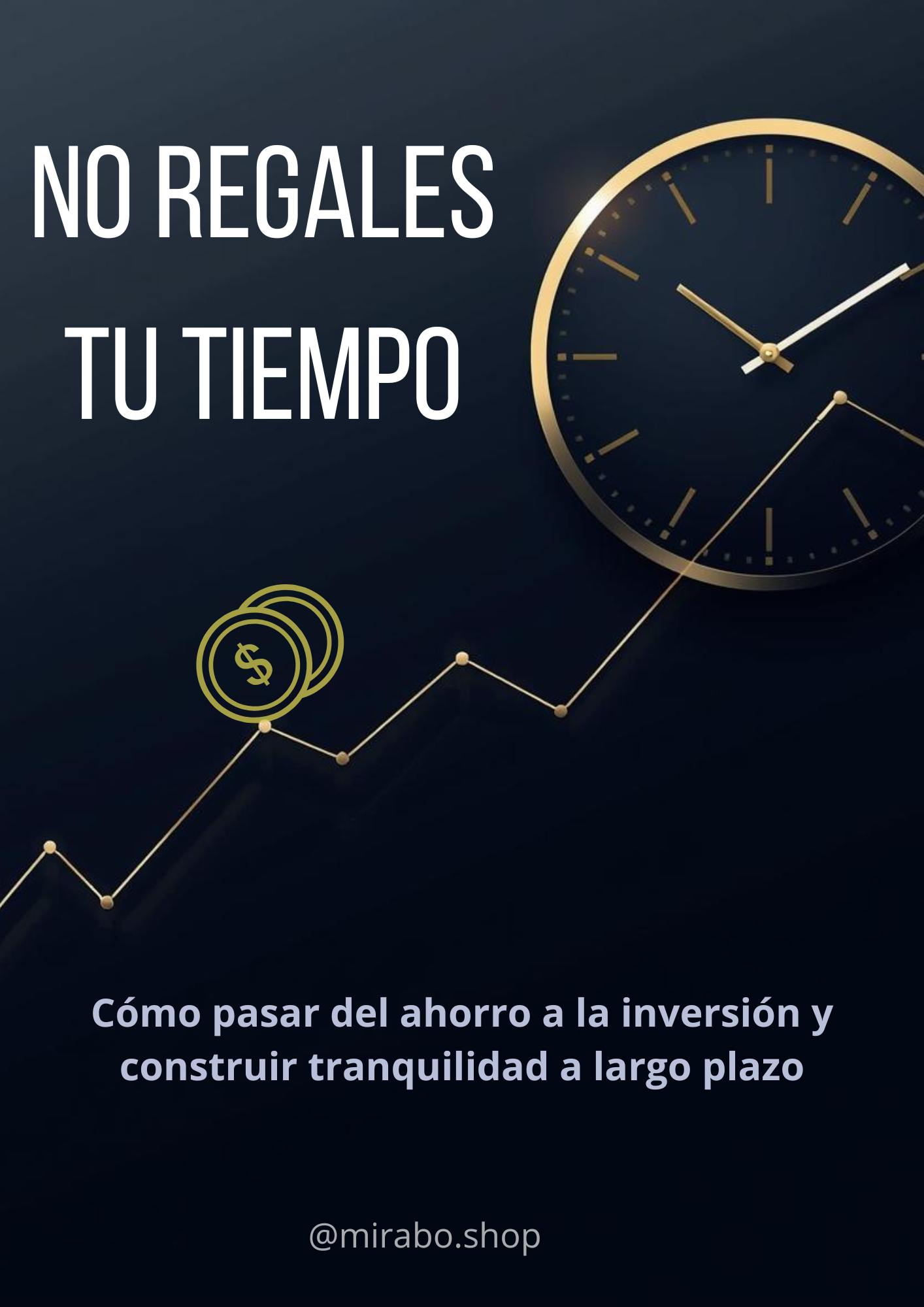 NO REGALES TU TIEMPO Cómo pasar del ahorro a la inversión y const...