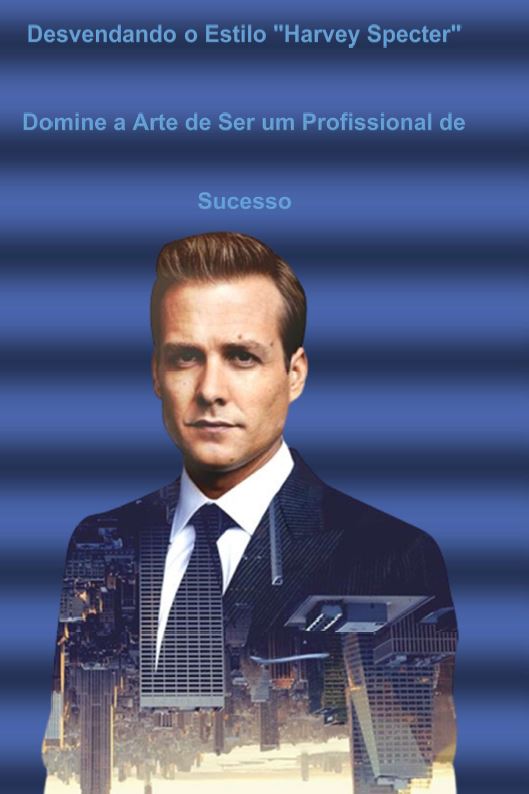 Desvendando o Estilo Harvey Specter Domine a Arte de Ser um Profis...