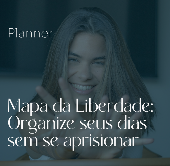 Mapa da Liberdade: Organize Seus Dias Sem Se Aprisionar