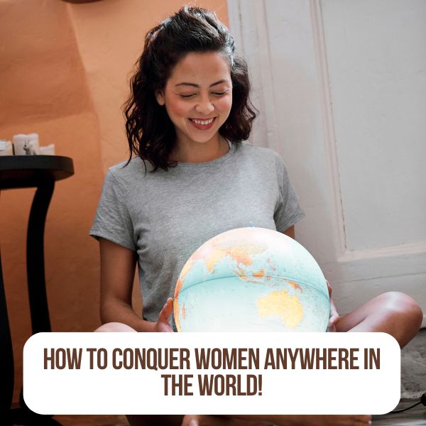How to Conquer Women Anywhere in the World!
