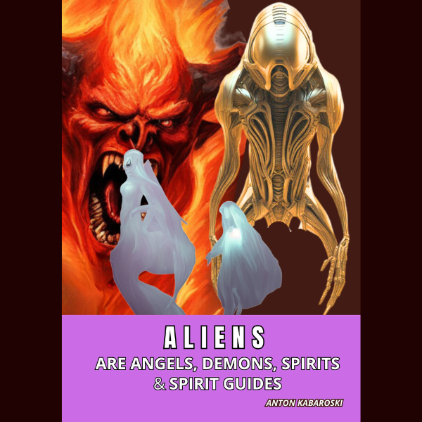 ALIENS ARE ANGELS, DEMONS, SPIRITS & SPIRIT GUIDES
