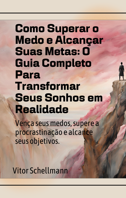 Como Superar o Medo e Alcançar Suas Metas: O Guia Completo Para Tra...