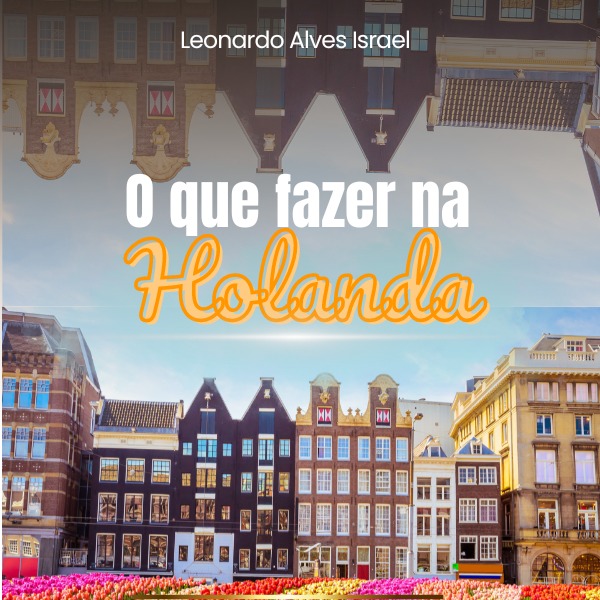 Guia Prático de viagem - Holanda - leonardo israel | Hotmart