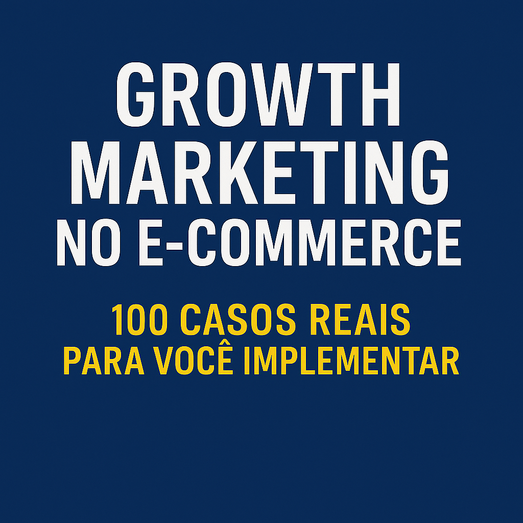Growth Marketing no E-commerce: 100 Casos Reais para Você Implement...