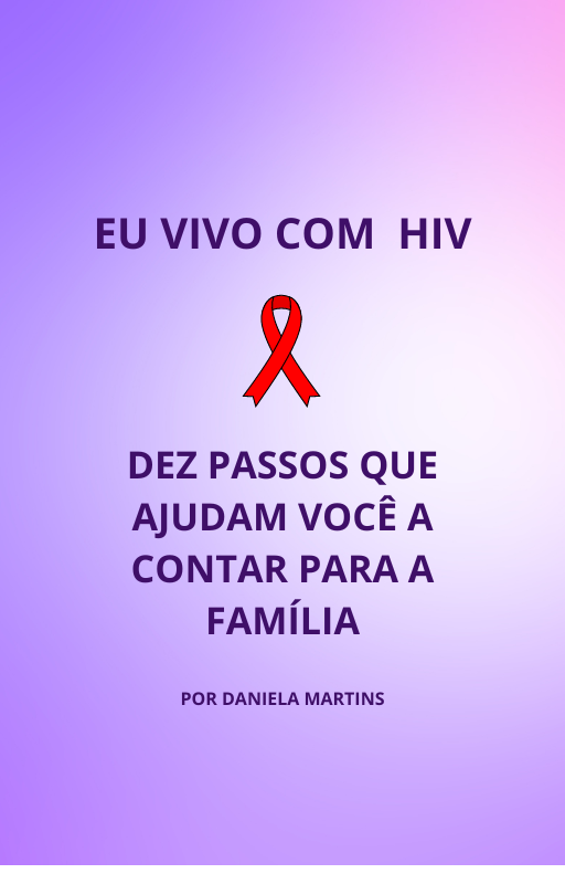 EU VIVO COM HIV - DEZ PASSOS QUE AJUDAM VOCÊ A CONTAR PARA A FAMÍLI...