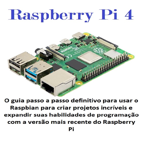 Raspberry Pi 4 O guia passo a passo definitivo para usar o Raspbian para criar projetos ...