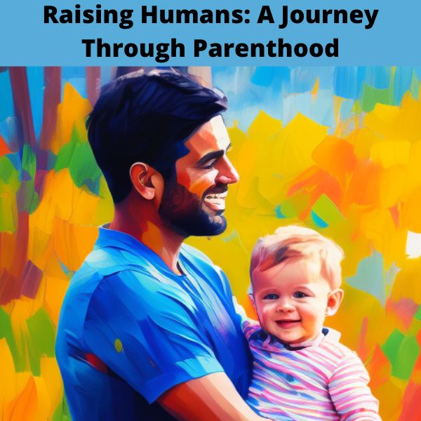 Raising Humans: A Journey Through Parenthood