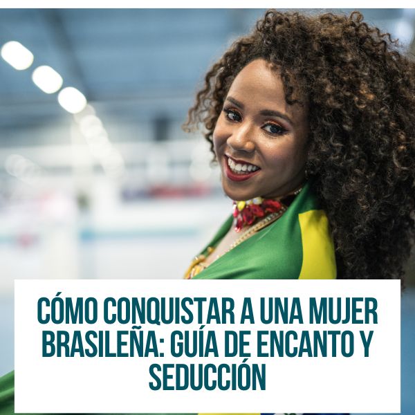 Cómo Conquistar a una Mujer Brasileña: Guía de Encanto y Seducción ...