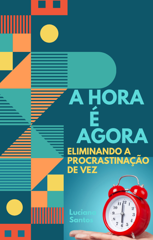 A hora é agora - Eliminando a Procrastinação de Vez