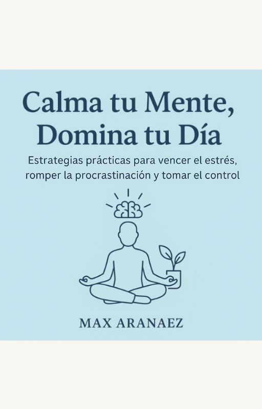 Calma tu Mente, Domina tu Día - Estrategias Prácticas para Vencer e...