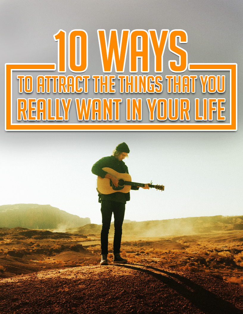 10 Ways To Attract The Things You Really Want In Your Life