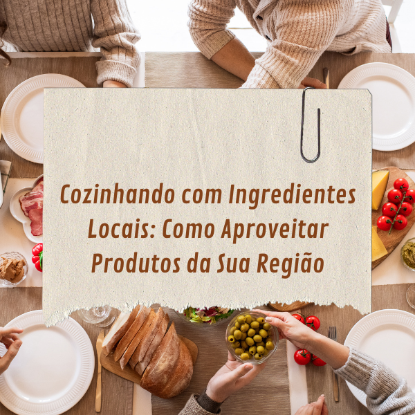 Cozinhando com Ingredientes Locais: Como Aproveitar Produtos da Sua Região