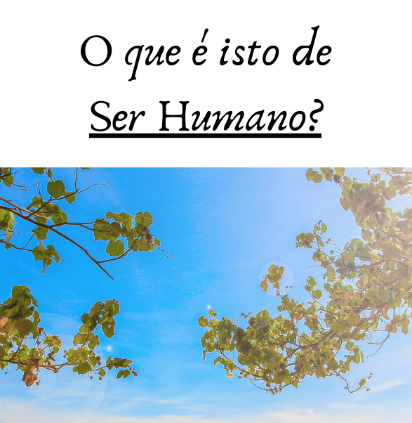 O que é isto de Ser Humano?