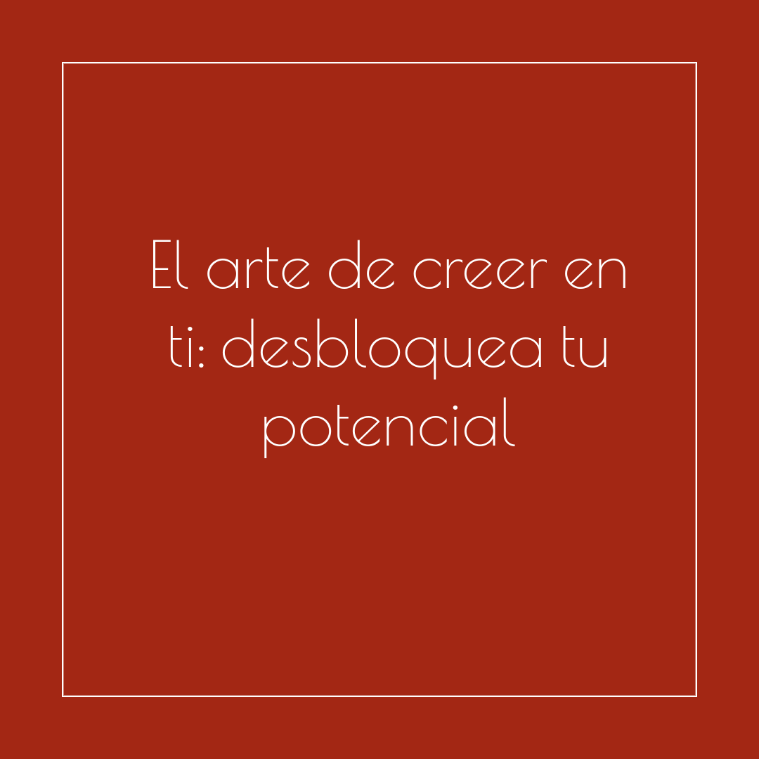 El arte de creer en ti: desbloquea tu potencial