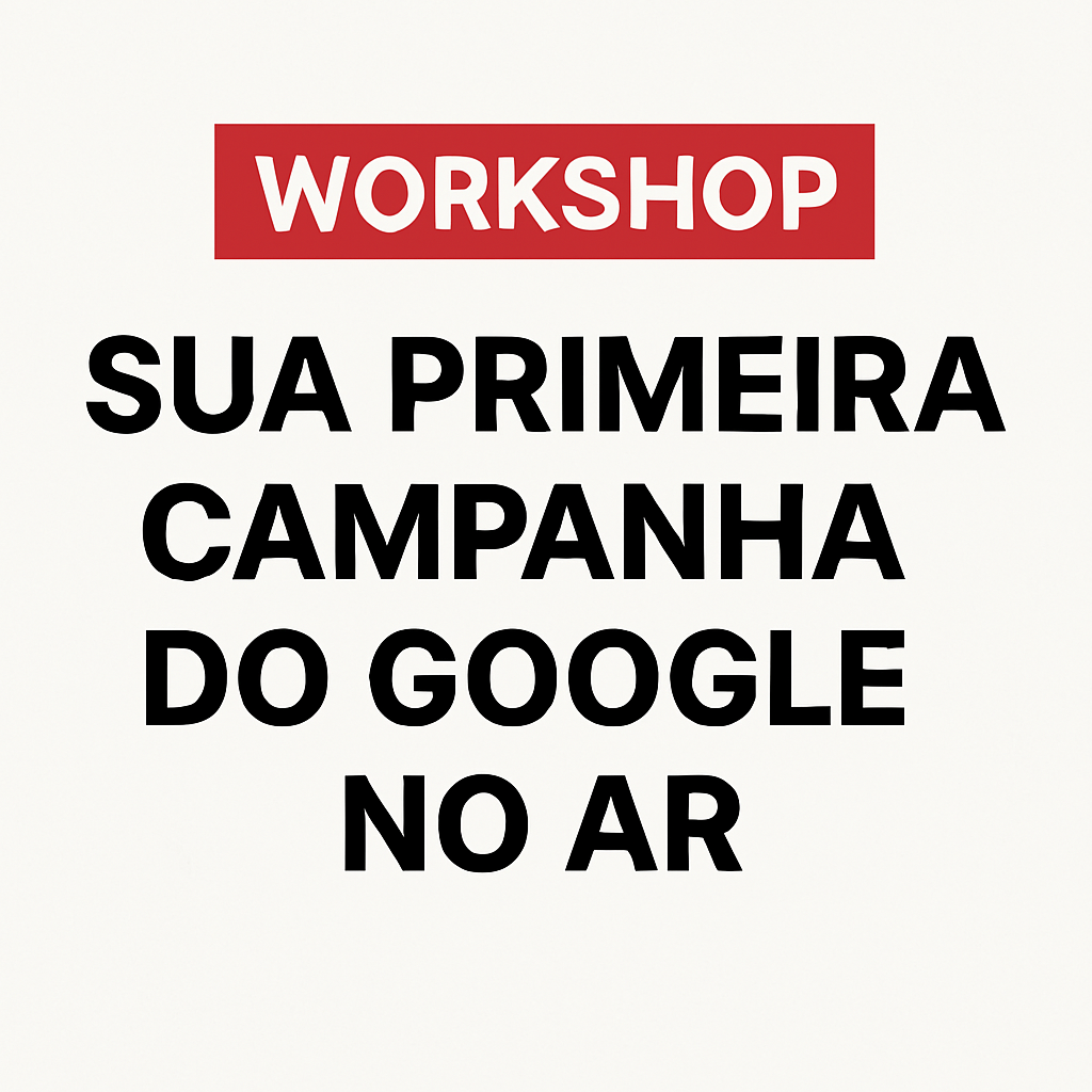 WORKSHOP: Sua primeira campanha do Google no Ar