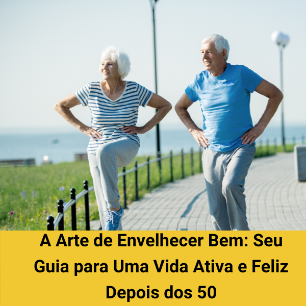 A Arte de Envelhecer Bem: Seu Guia para Uma Vida Ativa e Feliz Depo...