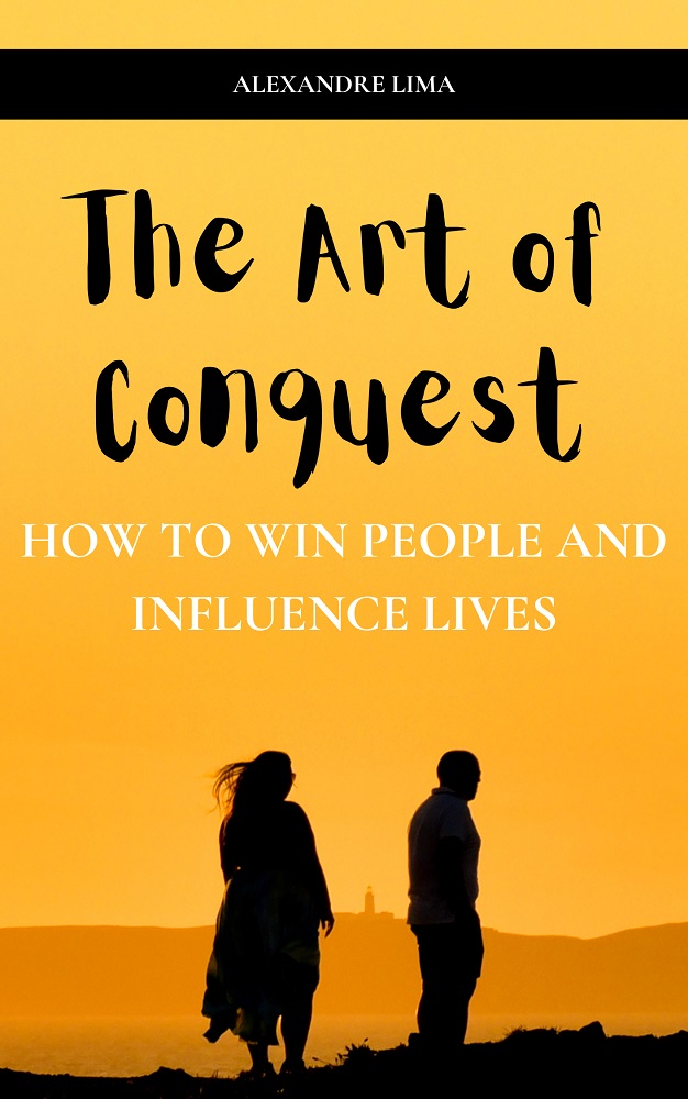 THE ART OF CONQUEST: HOW TO WIN PEOPLE AND INFLUENCE LIVES