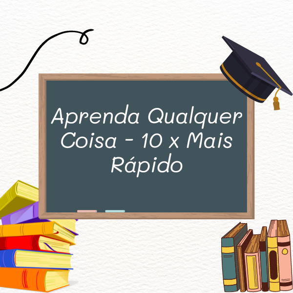 Aprenda Qualquer Coisa - 10 x Mais Rápido