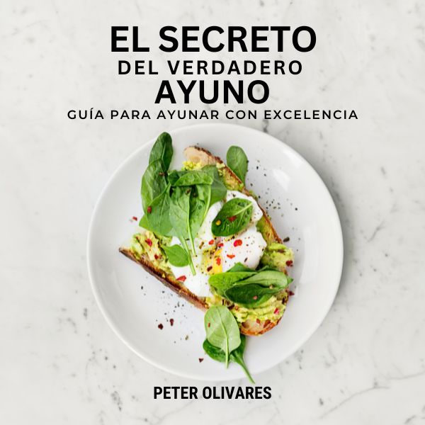 EL SECRETO DE UN VERDADERO AYUNO: Guia Para Ayunar Con Excelencia