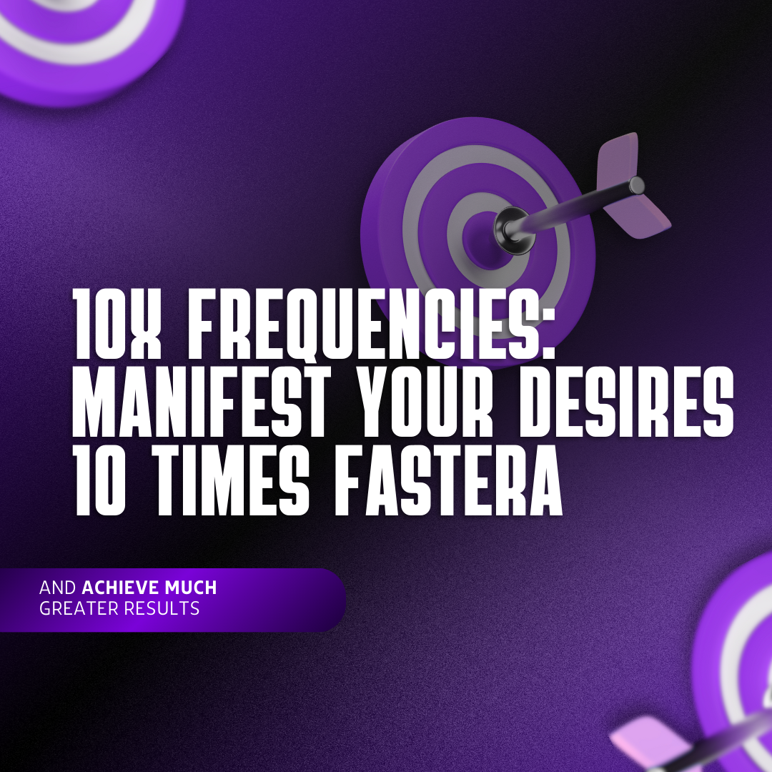 10X Frequencies: Manifest Your Desires 10 Times Faster