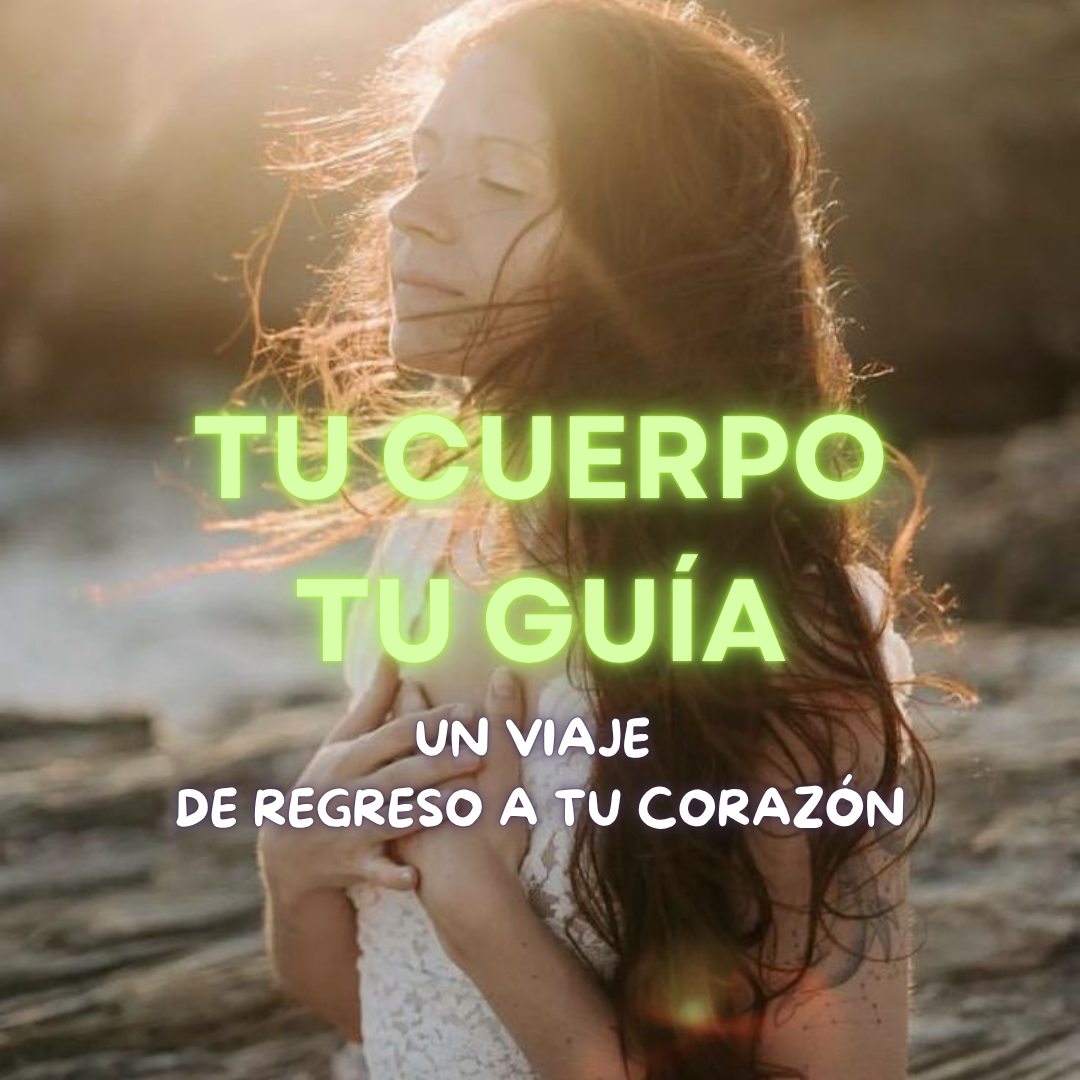 Tu CUERPO, tu GUÍA~un viaje de regreso a tu Corazón.