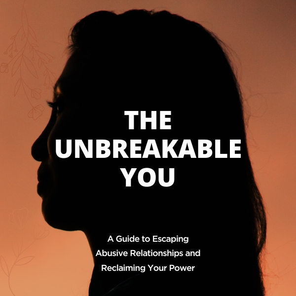 The Unbreakable You - A Guide to Escaping Abusive Relationships and...