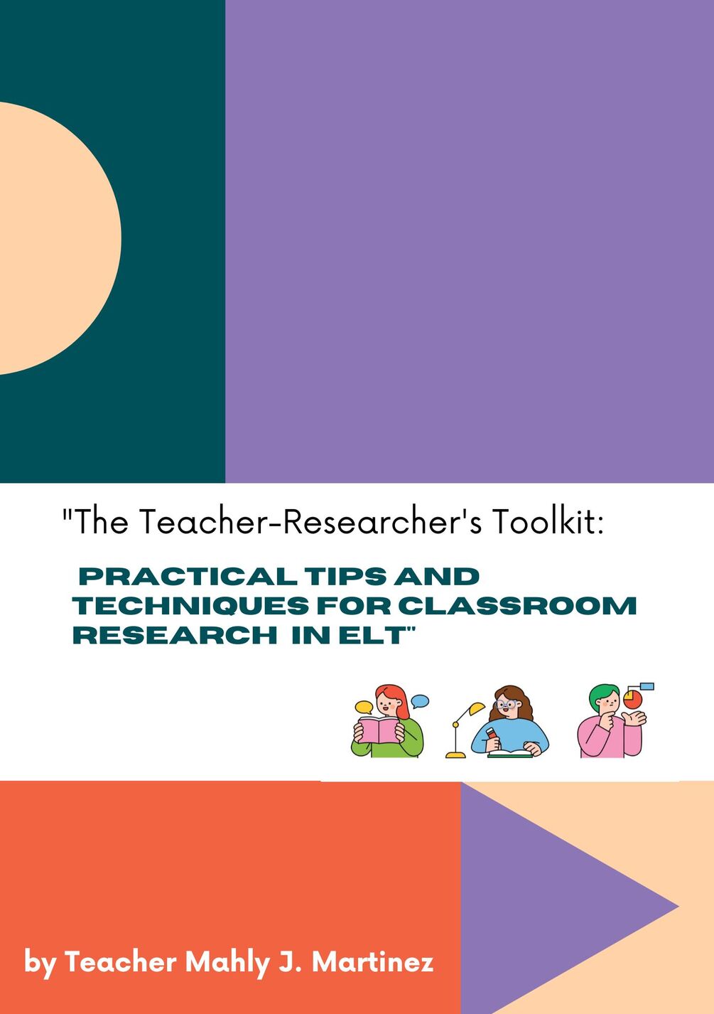 "The Teacher-Researcher's Toolkit:PRACTICAL TIPS AND TECHNIQUES FOR CLASSROOM RESEARCH IN ELT.