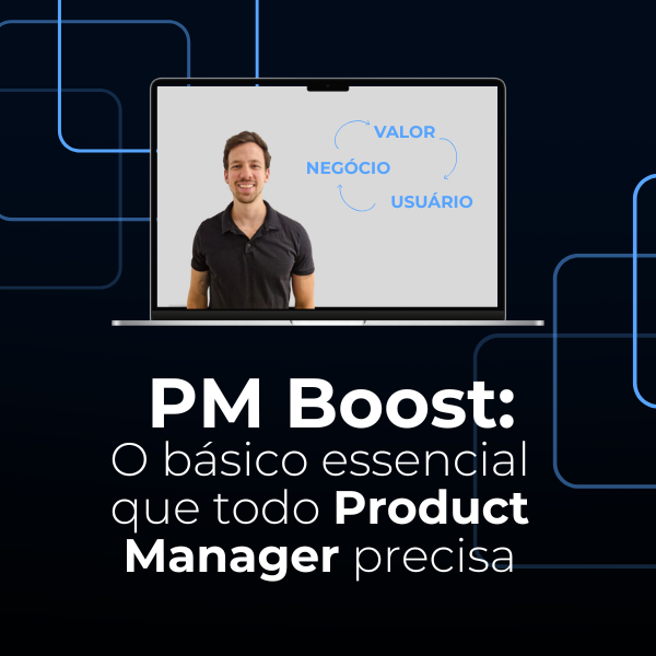 PM Boost: O básico essencial que todo Product Manager precisa