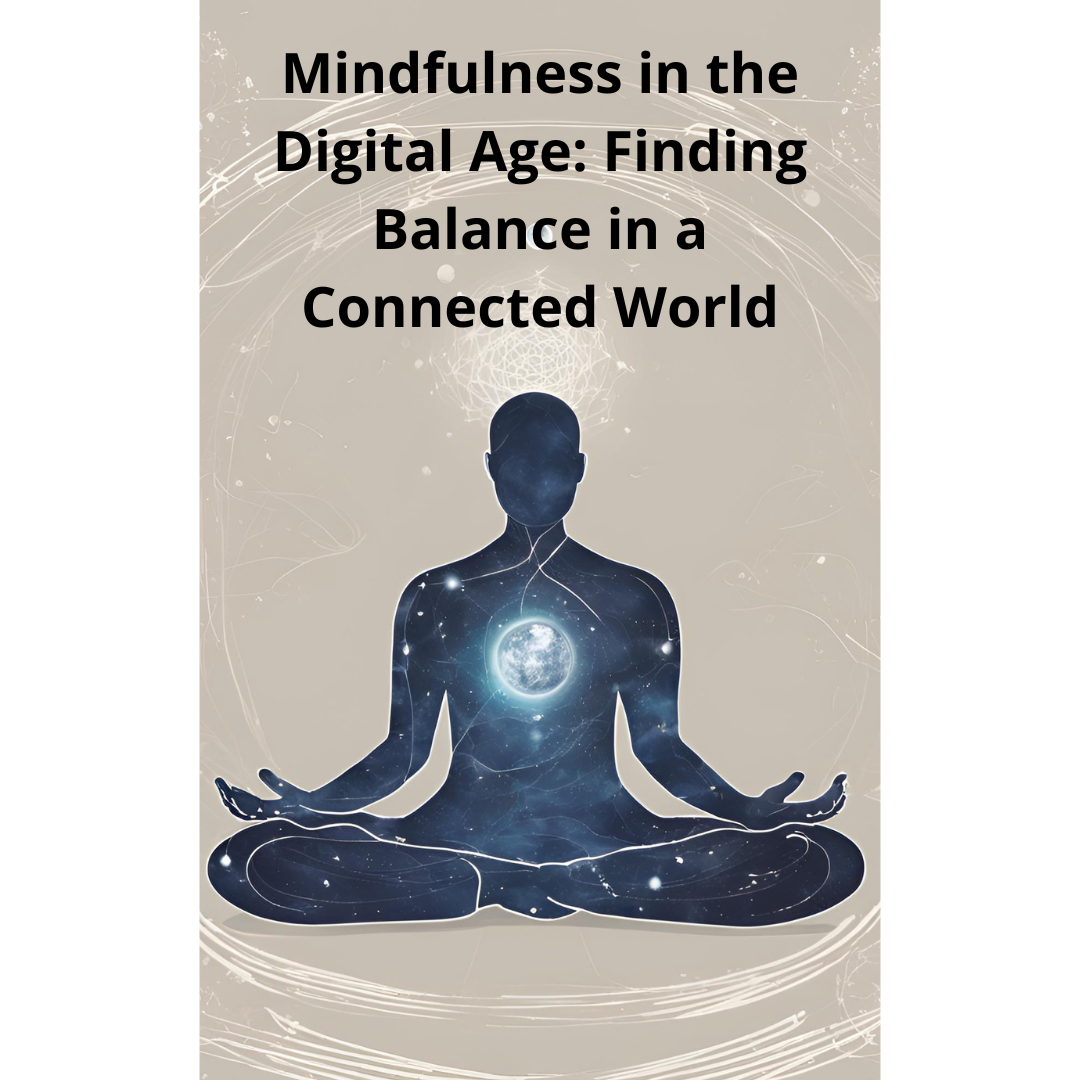 Mindfulness in the Digital Age: Finding Balance in a Connected World
