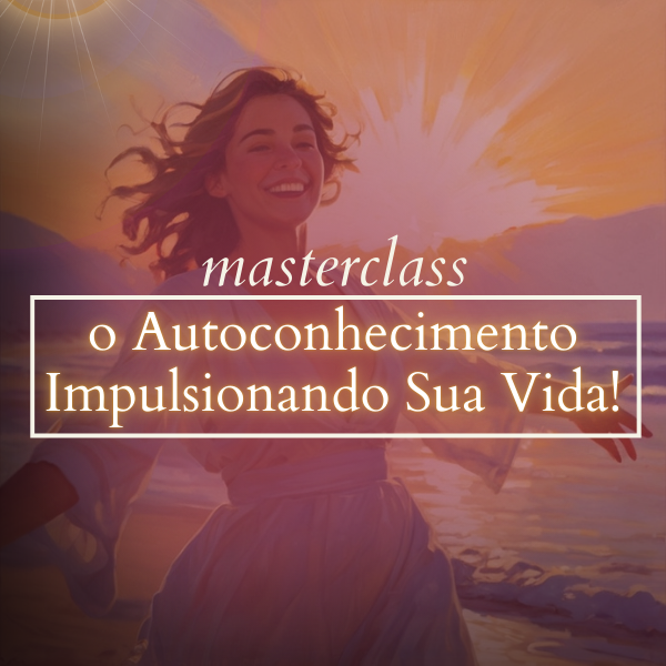 MASTERCLASS - O Autoconhecimento Impulsionando a Sua Vida!