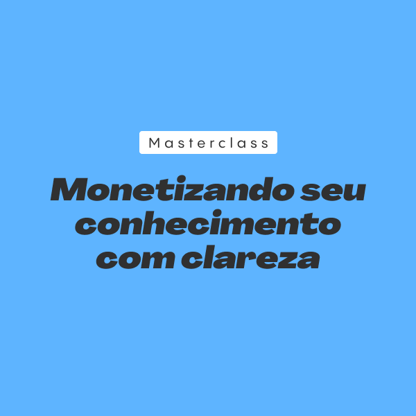 Masterclass Monetizando seu conhecimento com clareza